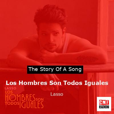 The story and meaning of the song 'Los Hombres Son Todos Iguales - Lasso