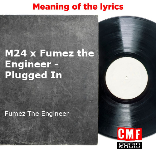 The story and meaning of the song 'M24 x Fumez the Engineer - Plugged In - Fumez The Engineer