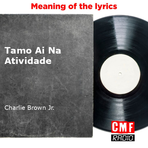 The story and meaning of the song 'Tamo Ai Na Atividade - Charlie Brown Jr.
