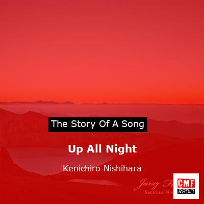 The story and meaning of the song 'Up All Night - Kenichiro Nishihara