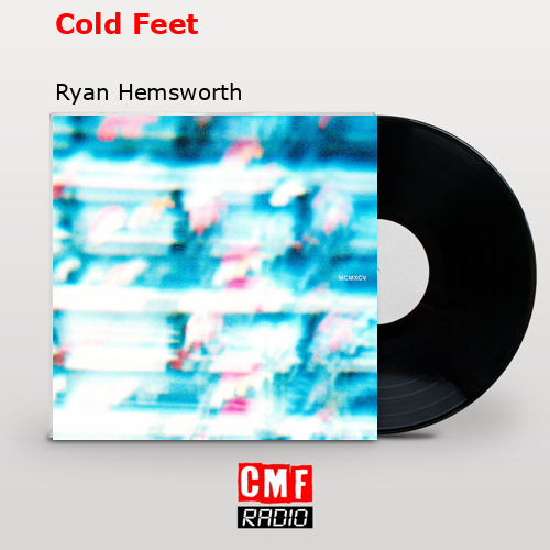 La historia y el significado de la canción 'Cold Feet - Ryan Hemsworth