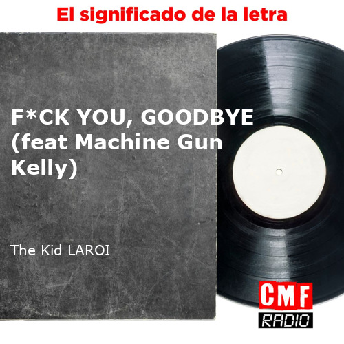 La historia y el significado de la canción 'F*CK YOU, GOODBYE (feat Machine Gun Kelly) - The Kid ...